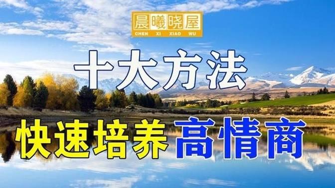 十大方法快速培养高情商现在看还来得及。|传统文化|知识分享|人生智慧语录 【晨曦晓屋】 Videos 晨曦晓屋 Gan Jing World Technology For